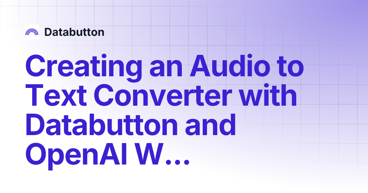 Creating an Audio to Text Converter with Databutton and OpenAI Whisper | Databutton
